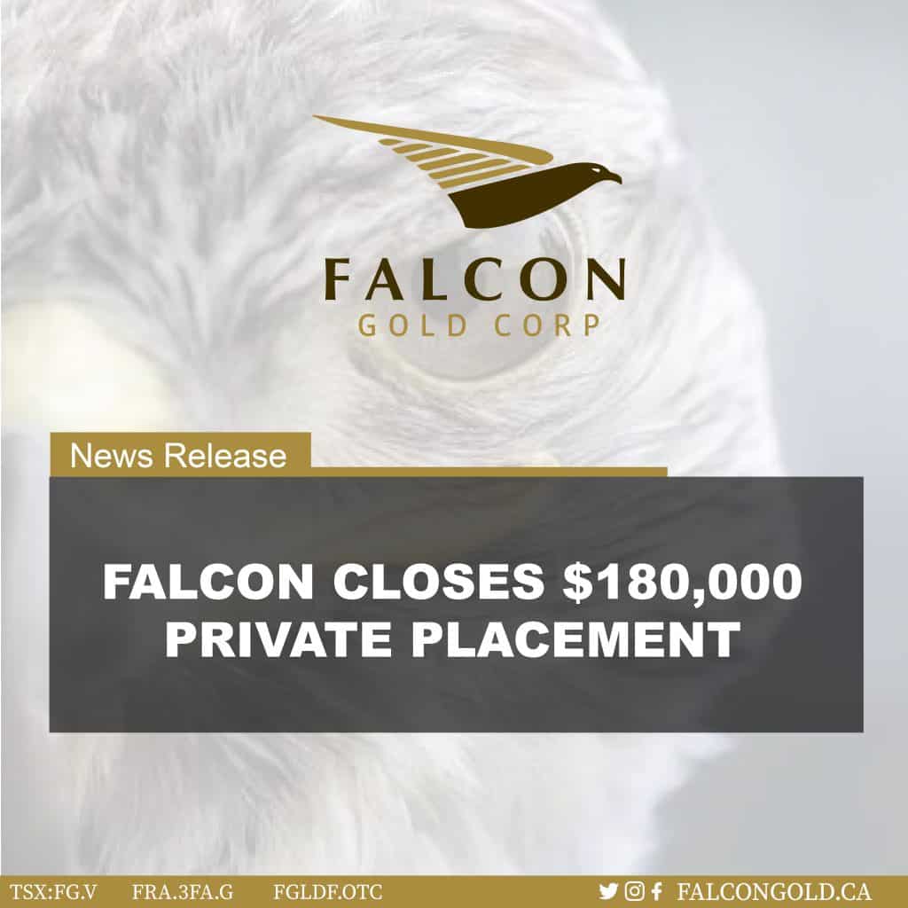 FALCON CLOSES $180,000 PRIVATE PLACEMENT - Falcon Gold Corp